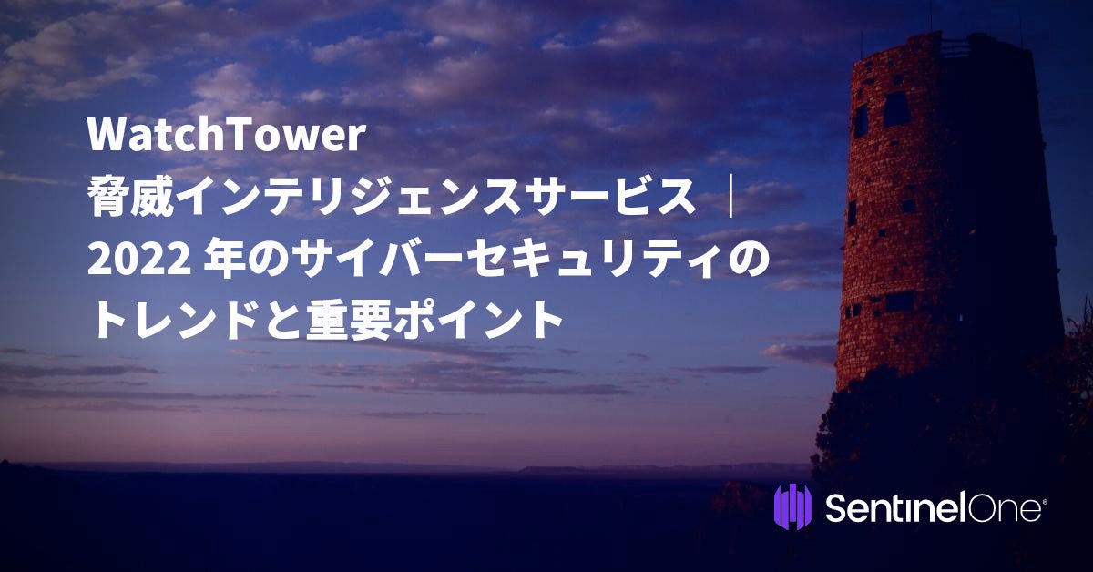 WatchTower 脅威インテリジェンスサービス ｜2022 年のサイバーセキュリティのトレンドと重要ポイント | SentinelOne JP
