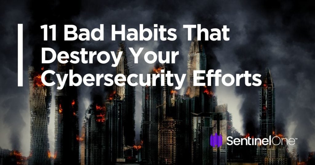 11 Bad Habits That Destroy Your Cybersecurity Efforts