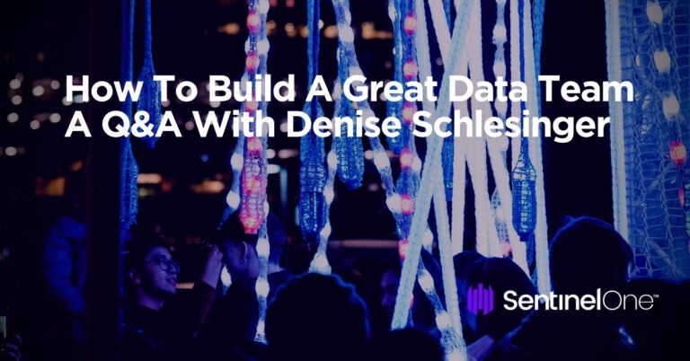 How To Build A Great Data Team | A Q&A With Denise Schlesinger | SentinelOne