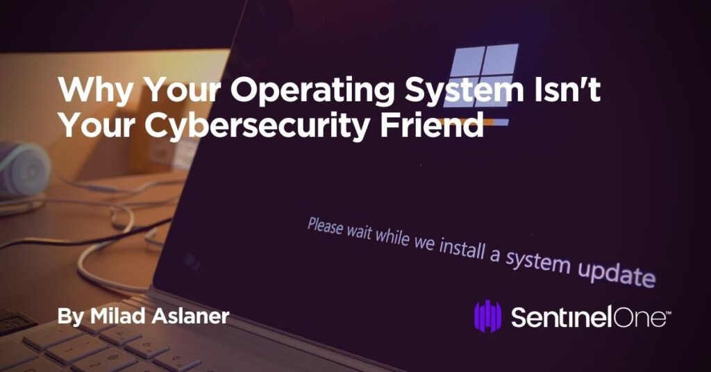 Why Your Operating System Isn’t Your Cybersecurity Friend