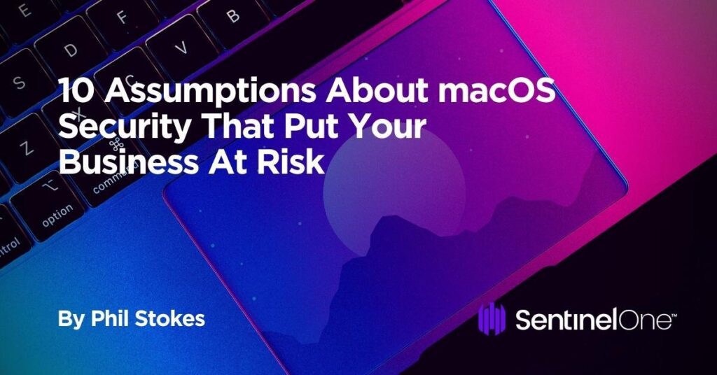 10 Assumptions About macOS Security That Put Your Business At Risk
