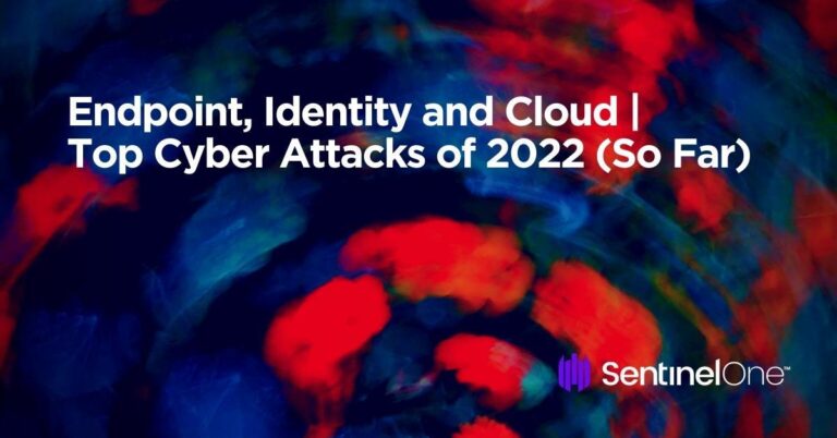 Endpoint, Identity and Cloud | Top Cyber Attacks of 2022 (So Far)