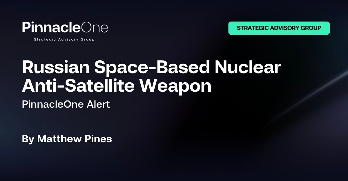 PinnacleOne Alert | Russian Space-Based Nuclear Anti-Satellite Weapon