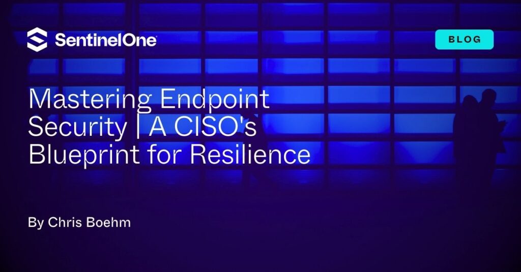 Mastering Endpoint Security | A CISO's Blueprint for Resilience