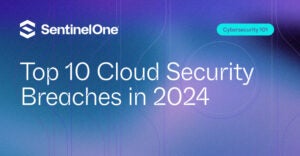 Top 10 Cloud Security Breaches in 2024 | SentinelOne