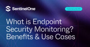 What is Endpoint Security Monitoring? Benefits & Use Cases