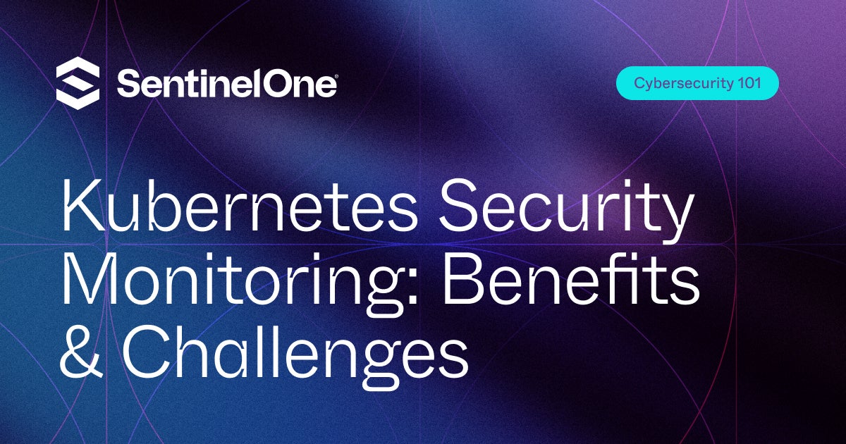 Kubernetes Security Monitoring: Benefits & Challenges