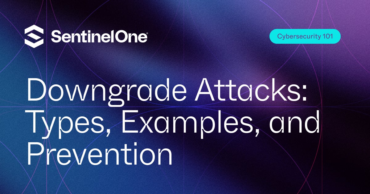Downgrade Attacks: Types, Examples, and Prevention